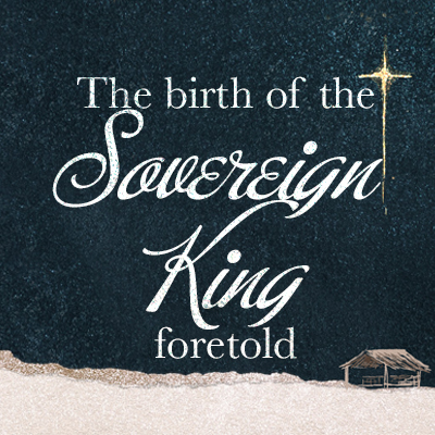 The Birth of the Sovereign King Foretold – Grace Community Bible Church