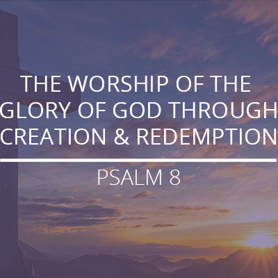 Psalm 8 – “The Worship of the Glory of God through Creation ...