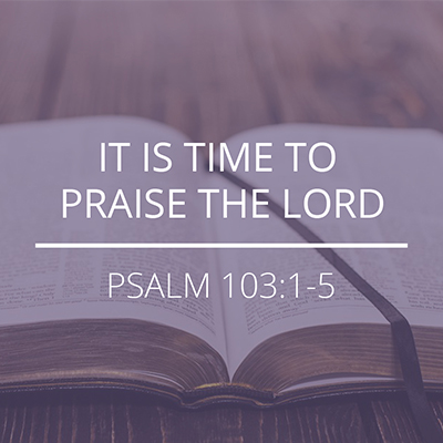 Psalm 103:1-5 – “It is Time to Praise the Lord” – Grace Community Bible ...