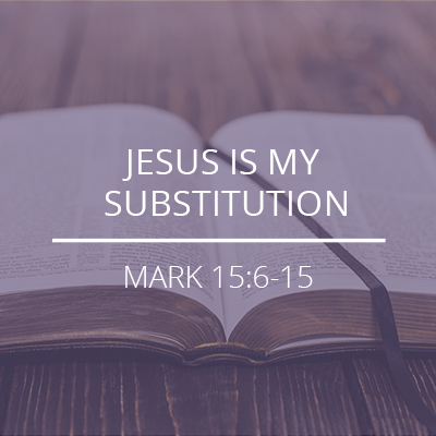 Mark 15:6-15 – “Jesus Is My Substitution” – Grace Community Bible Church