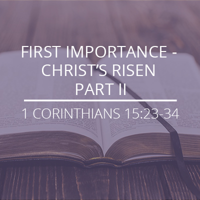 1 Corinthians 15:23-34 – “First Importance – Christ’s Risen Part II ...